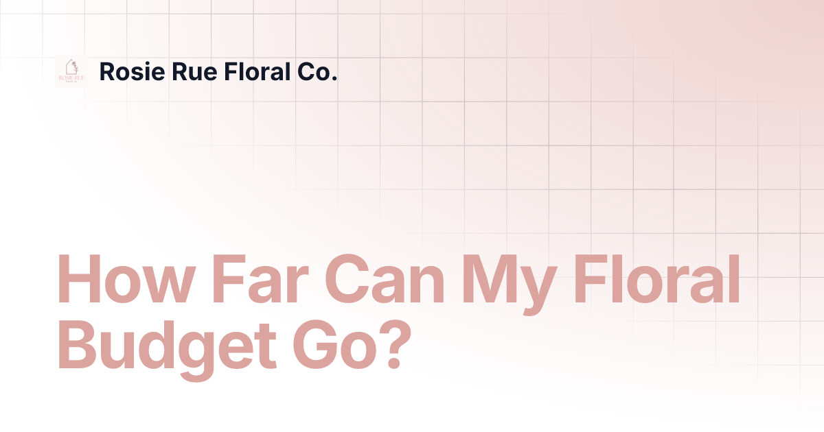 How Far Can My Floral Budget Go? | Rosie Rue Floral Co.